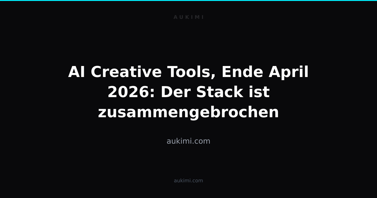 AI Creative Tools, Ende April 2026: Der Stack ist zusammengebrochen ...